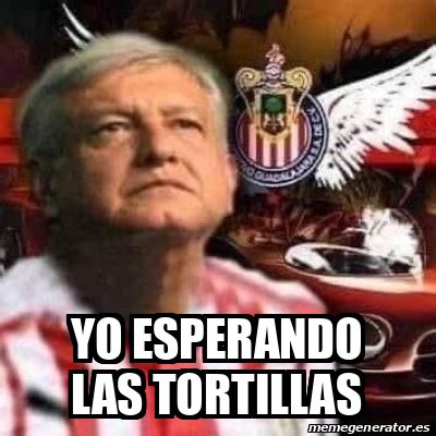 Meme Personalizado Yo Esperando Las Tortillas 33513816