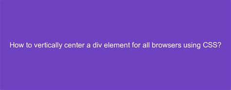 How To Vertically Center A Div Element For All Browsers Using Css