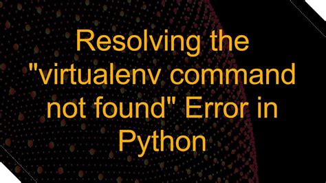 Resolving The Virtualenv Command Not Found Error In Python