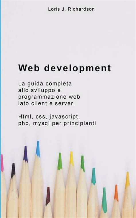 Web Development La Guida Completa Allo Sviluppo E Programmazione Web Lato Client E Server