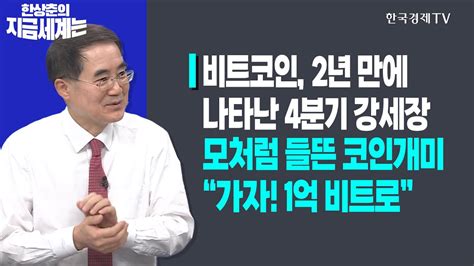비트코인 2년 만에 나타난 4분기 강세장 모처럼 들뜬 코인개미 가자 1억 비트로” 한상춘의 지금세계는 한국경제tv