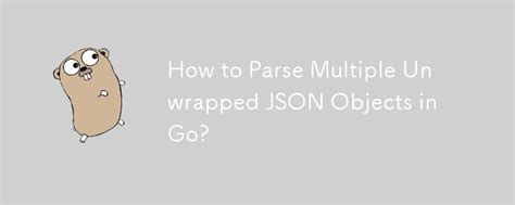如何在 Go 中解析多個未包裝的 Json 物件？ Golang Php中文網