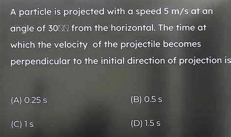 a particle is projected with a speed 5 m s at an angle of 30Δ from the h