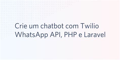 Crie Um Chatbot Do Whatsapp Com Twilio Whatsapp Api Php E Laravel