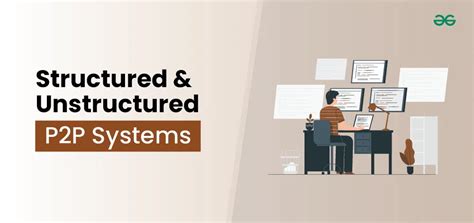 Structured And Unstructured Peer To Peer Systems Geeksforgeeks