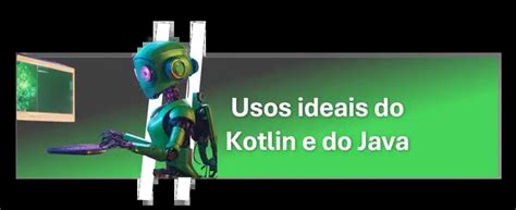 Kotlin Vs Java Descubra A Melhor Escolha Para Seu Projeto Android