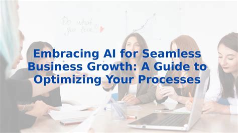 Embracing Ai For Seamless Business Growth A Guide To Optimizing Your