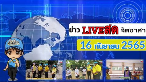 สรุปข่าว Live สด กิจกรรมจิตอาสาในการช่วยเหลือประชาชนในพื้นที่จริง ประจำวันที่ ๑๖ ก ย ๖๕ สรุป