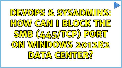 Devops And Sysadmins How Can I Block The Smb 445tcp Port On Windows 2012r2 Data Center Youtube