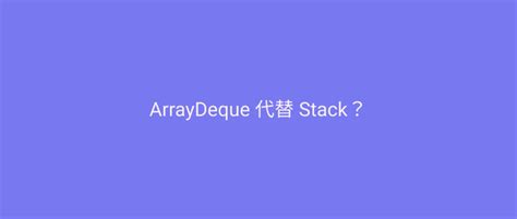 为什么不推荐 Arraydeque 代替 Stack 知乎