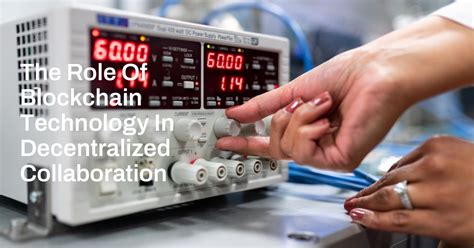The Role Of Blockchain Technology In Decentralized Collaboration
