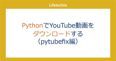 Pythonでyoutube動画をダウンロードする（pytubefix編） Lifetechia
