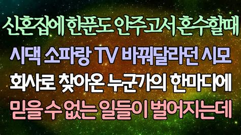 반전 사연 신혼집에 한푼도 안주고서 혼수할때 시댁 소파랑 Tv 바꿔달라던 시모 회사로 찾아온 누군가의 한마디에 믿을 수 없는 일들이 벌어지는데 사이다사연 라디오드라마