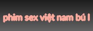 Phim Sex Vi T Nam B L Sex B Lon Phim Sex Vi T Nam Xem Phim Xxx