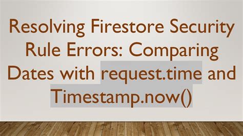 Resolving Firestore Security Rule Errors Comparing Dates With Requesttime And Timestampnow