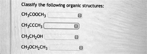 solved classify the following organic structures ch3cooch3 ch3ccch3 ch3ch2oh ch3och2ch3