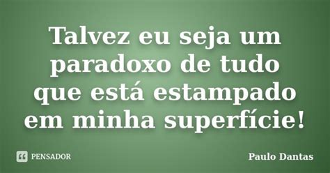 Talvez Eu Seja Um Paradoxo De Tudo Que Paulo Dantas Pensador