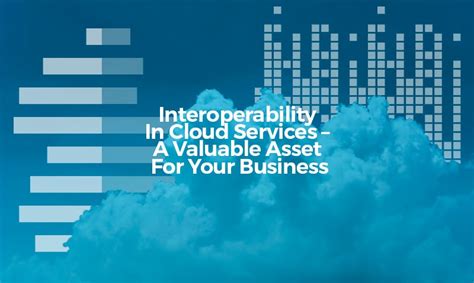 Interoperability In Cloud Services A Valuable Asset For Your Business
