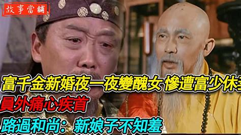 富千金新婚夜一夜變醜女 慘遭富少休妻員外痛心疾首路過和尚新娘子不知羞 民間故事 故事當舖 YouTube