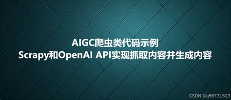 aigc爬虫类代码示例：scrapy和openai api实现抓取内容并生成内容 怎么在scrapy中并发调用open ai 接口 csdn博客