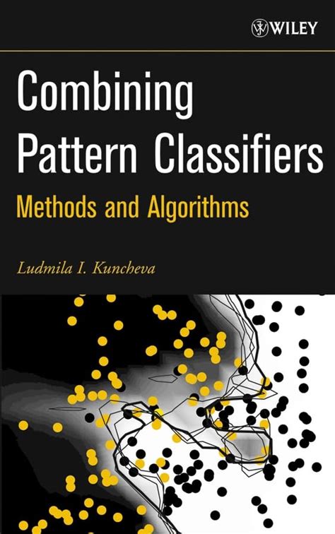Combining Pattern Classifiers Methods And Algorithms By Kuncheva