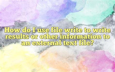 How Do I Use File Write To Write Results Or Other Information To An External Text File