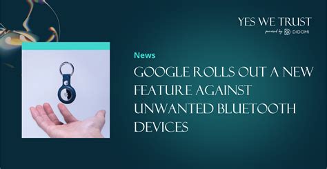 Google Rolls Out A New Feature To Warn Users Against Unwanted Bluetooth Devices Yes We Trust