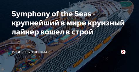 Symphony Of The Seas крупнейший в мире круизный лайнер вошел в строй Идеи для путешествий Дзен