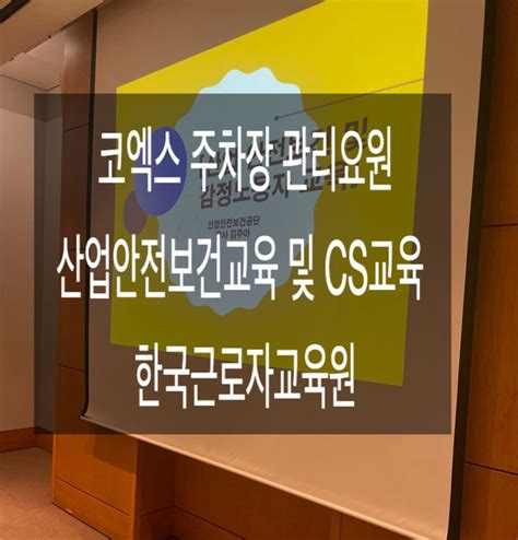 코엑스 주차장 관리요원 산업안전보건교육 및 Cs교육 한국근로자교육원 강의후기 한국근로자교육원