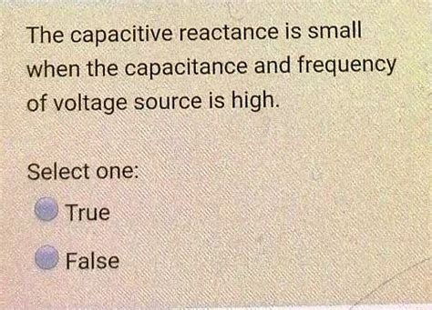 Solved The Capacitive Reactance Is Small When The Capacitance And