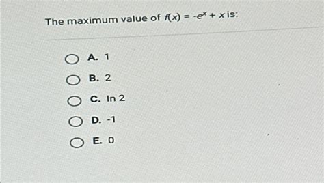 Solved The Maximum Value Of F X Ex X Chegg Com
