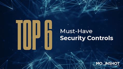 Top 6 Must Have Security Controls To Shield Your Business Moonshot Solutions
