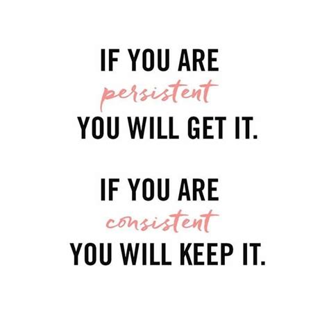 If You Are Persistent You Will Get It If You Are Consistent You Will