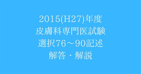 平成27 2015 年度 皮膚科専門医試験 過去問 解答解説 選択7690 記述 それいきノート皮膚科専門医試験対策編