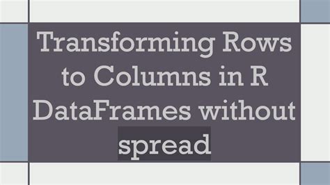 Transforming Rows To Columns In R Dataframes Without Spread Youtube