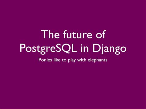 The Future Of Postgresql In Django Speaker Deck