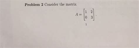 Solved Problem 2 Consider The Matrix Chegg Com