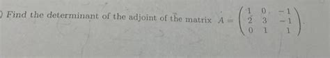 Solved Find The Determinant Of The Adjoint Of The Matrix Chegg