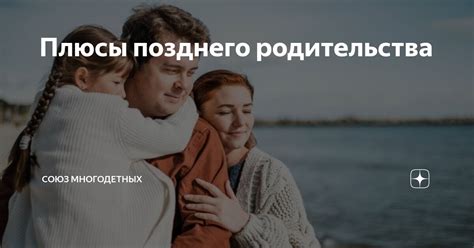 Плюсы позднего родительства Союз Многодетных Дзен