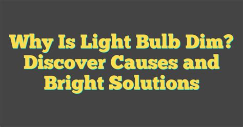 Why Is Light Bulb Dim Discover Causes And Bright Solutions