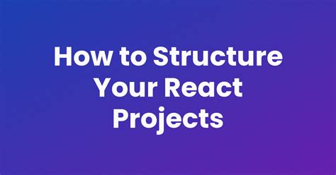 How To Structure Your React Projects