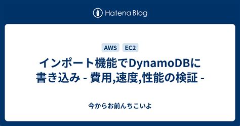 インポート機能でdynamodbに書き込み 費用速度性能の検証 今からお前んちこいよ