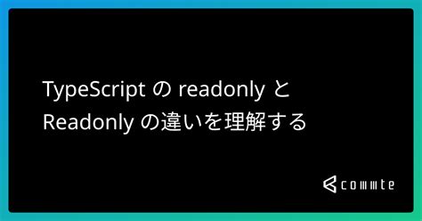 Typescript の Readonly と Readonly の違いを理解する コムテブログ