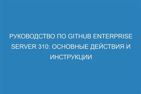 Блог Руководство по Github Enterprise Server 310 основные действия и