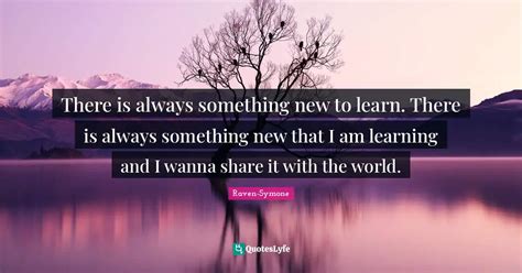There Is Always Something New To Learn There Is Always Something New Quote By Raven Symone
