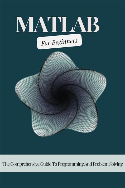 Matlab For Beginners The Comprehensive Guide To Programming And