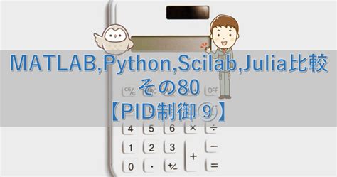 Matlabpythonscilabjulia比較 その80【pid制御⑨】 シミュレーションの世界に引きこもる部屋