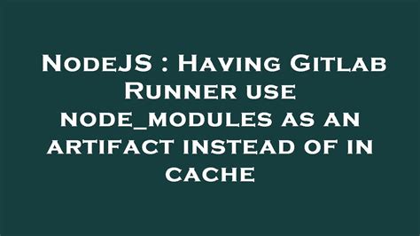 Nodejs Having Gitlab Runner Use Nodemodules As An Artifact Instead