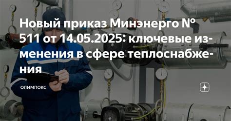 Новый приказ Минэнерго № 511 от 14 05 2025 ﻿ ключевые изменения в сфере теплоснабжения