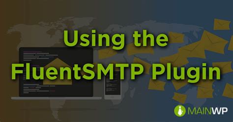 Using The Fluentsmtp Plugin For Reliable Site Emails Mainwp Wordpress
